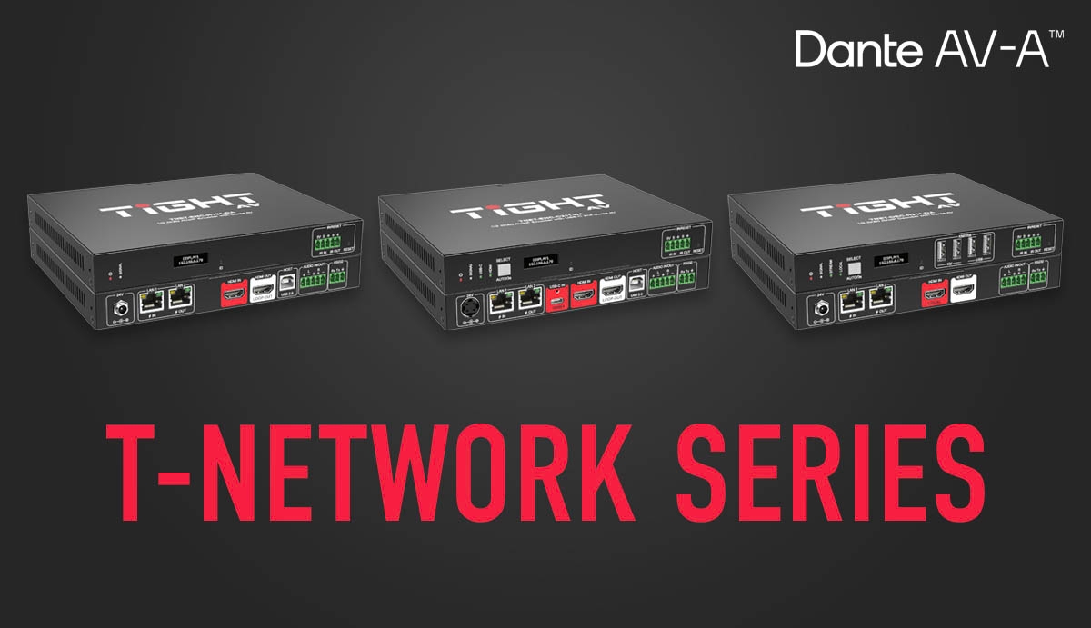 TiGHT AV. INTRODUCING THE T-NETWORK SERIES!